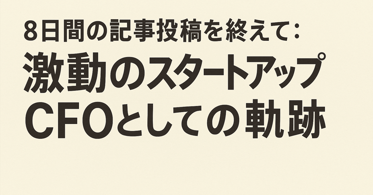 8日間の記事投稿を終えて：激動のスタートアップCFOとしての軌跡｜CFOの独り言＠スタートアップ🎈｜フォロバ100