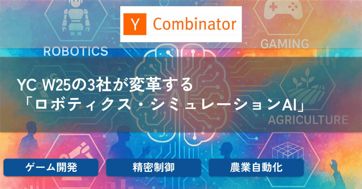 YC W25の3社が変革する「ゲーム・エンタメ・ロボティクス・農業」──高速シミュレーション・精密ロボットハンド・自律除草ロボットが切り拓く未来｜生成AI事例集