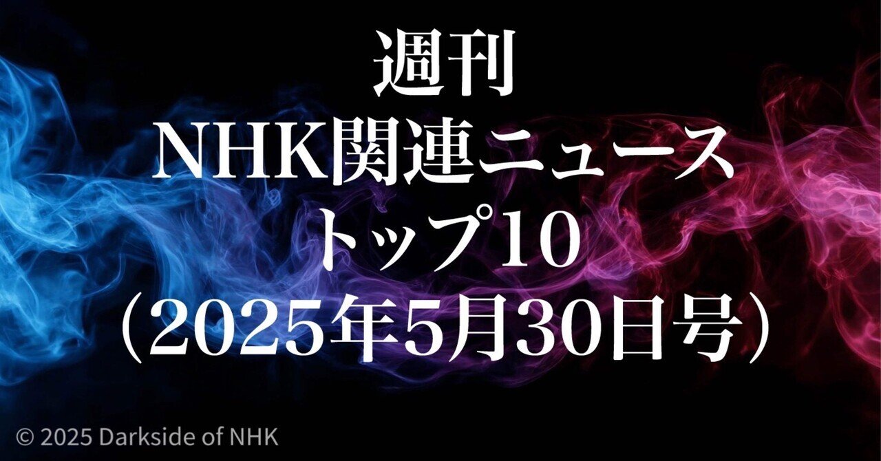 週間・NHK関連ニュースTOP10（2025年5月30日号）｜暗部ちゃん／NHK評論家・コラムニスト