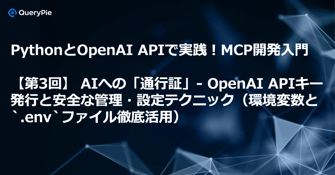 PythonとOpenAI APIで実践！MCP開発入門 【第3回】 AIへの「通行証」- OpenAI APIキー発行と安全な管理・設定テクニック（環境変数と`.env`ファイル徹底活用 ...