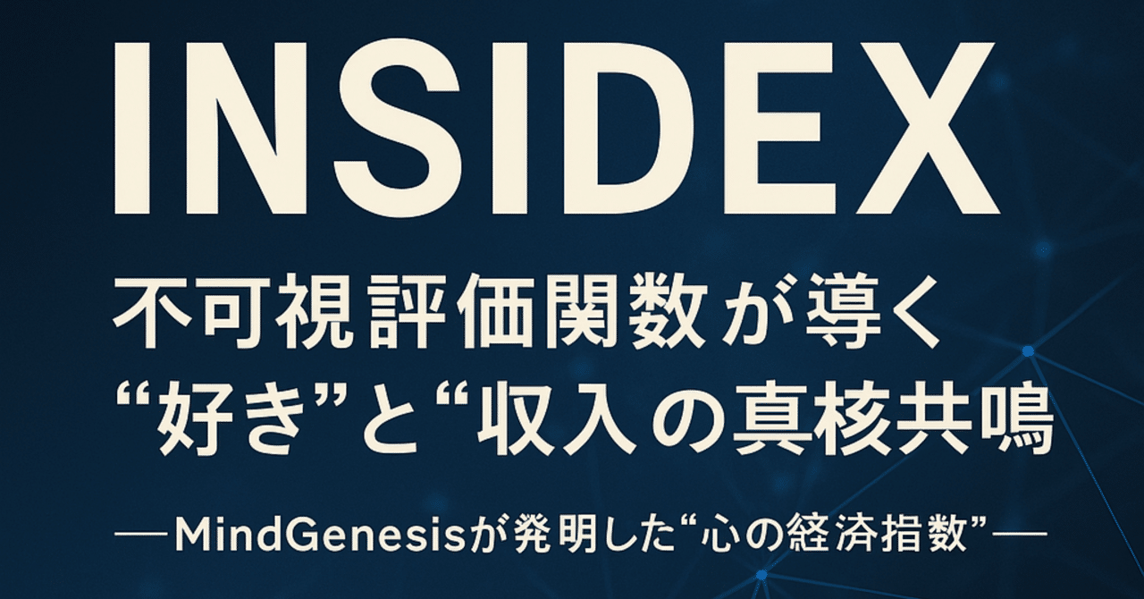 INSIDEX｜不可視評価関数が導く“好き”と“収入”の真核共鳴──MindGenesisが発明した“心の経済指数”──｜MindGenesis