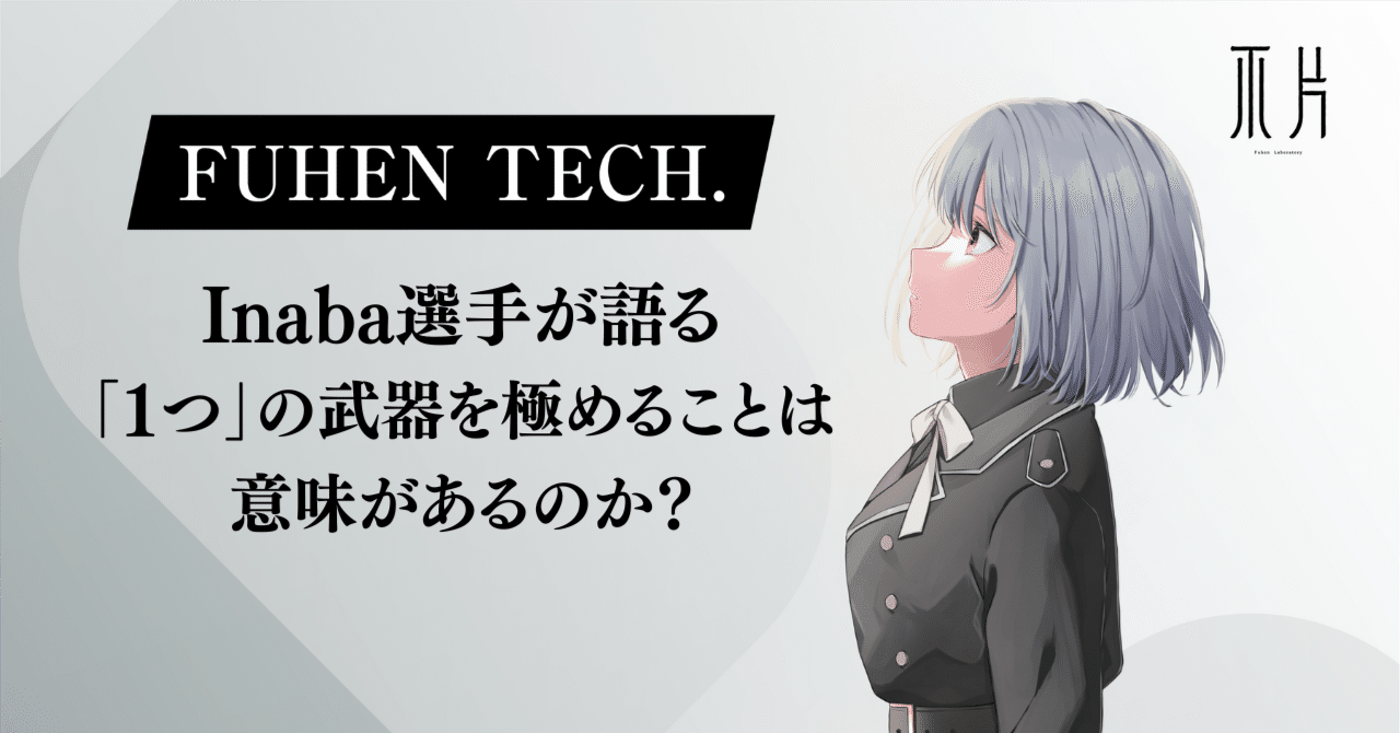 「Inaba選手」が語る、「1つ」の武器を極めることは意味があるのか？｜FUHEN TECH.