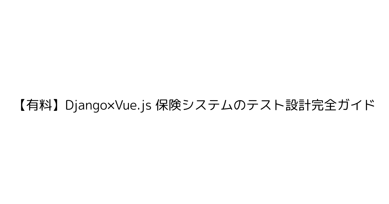 🐰 【有料】Django×Vue.js 保険システムのテスト設計完全ガイド｜YUKIKO@生成AIパスポート試験合格に向けて学習中！