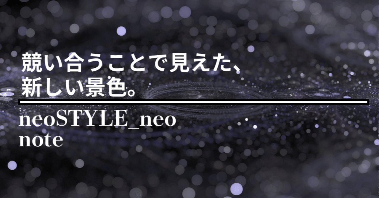 競い合うことで見えた、新しい景色。｜neoSTYLE_neo