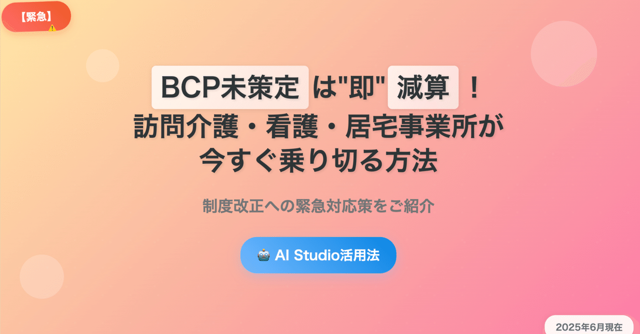 【緊急】BCP未策定は“即”減算！訪問介護・看護・居宅事業所が今すぐAI Studioで乗り切る方法 (2025年6月現在)｜TeraD