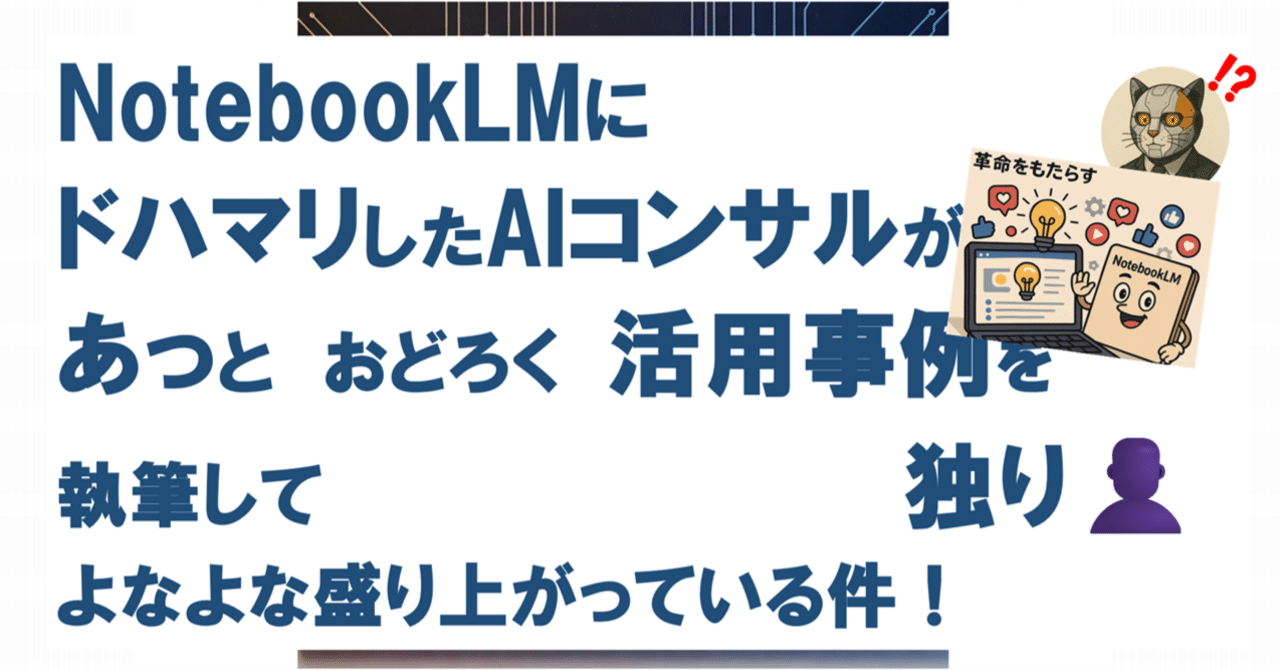 NotebookLMにドハマリしたAIコンサルがあっとおどろく活用事例を執筆して独り👤よなよな盛り上がっている件｜inoue_AI