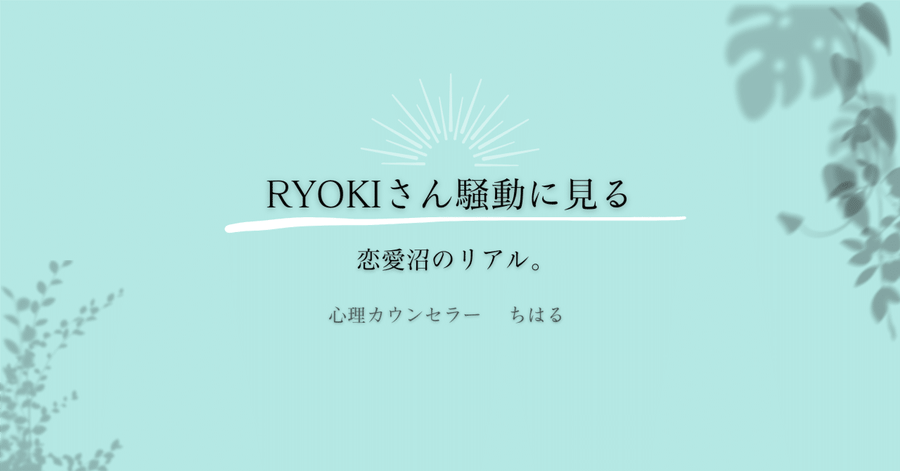 RYOKIさん騒動に見る、恋愛沼のリアル。｜カウンセラーのルミネスさん