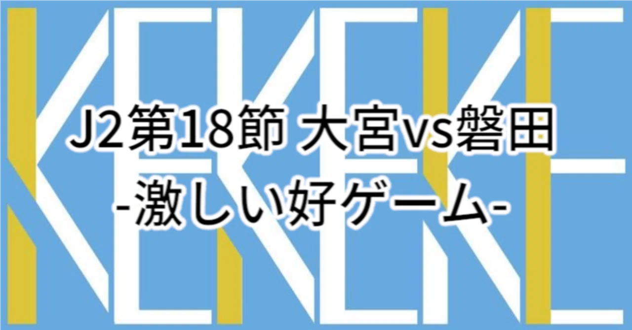 【ジュビロ磐田】vs大宮 所感メモ -激しい好ゲーム-｜kekeke