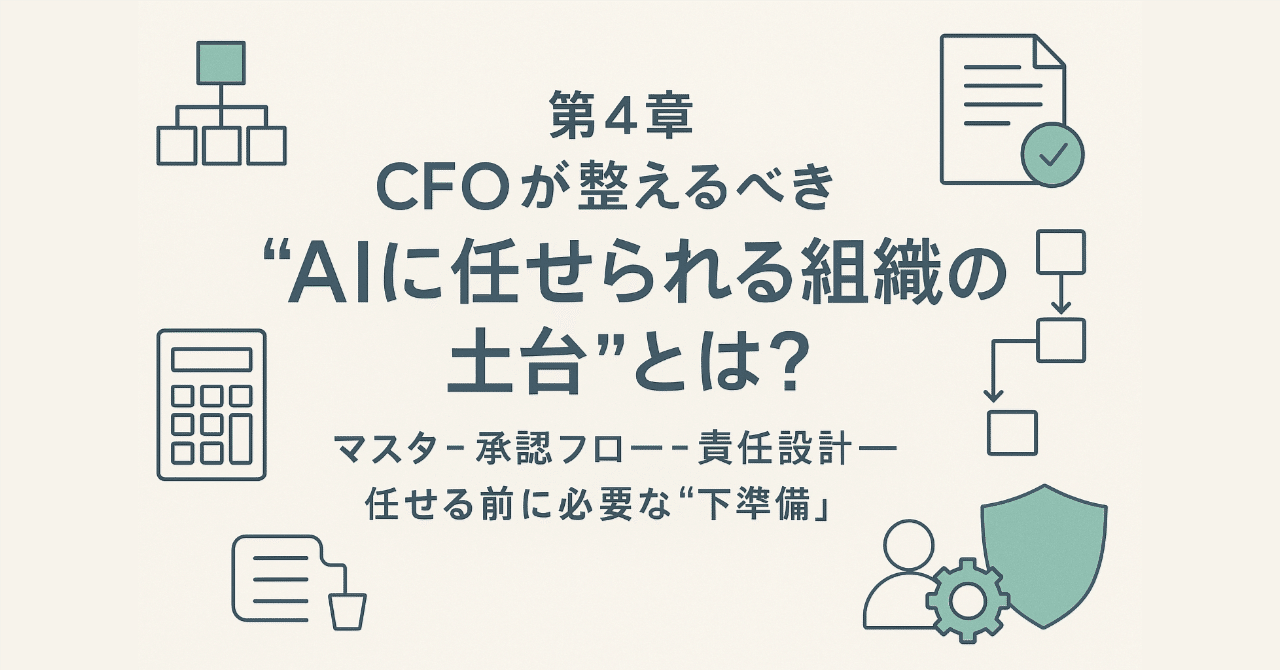 第4章 CFOが整えるべき"AIに任せられる組織の土台"とは──任せる前に設計すべき3つの構造｜よしはる（takebyc）