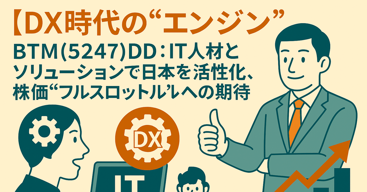 【DX時代の“エンジン”】BTM(5247)DD：IT人材とソリューションで日本を活性化、株価“フルスロットル”への期待｜日本個別株デューデリジェンスセンター