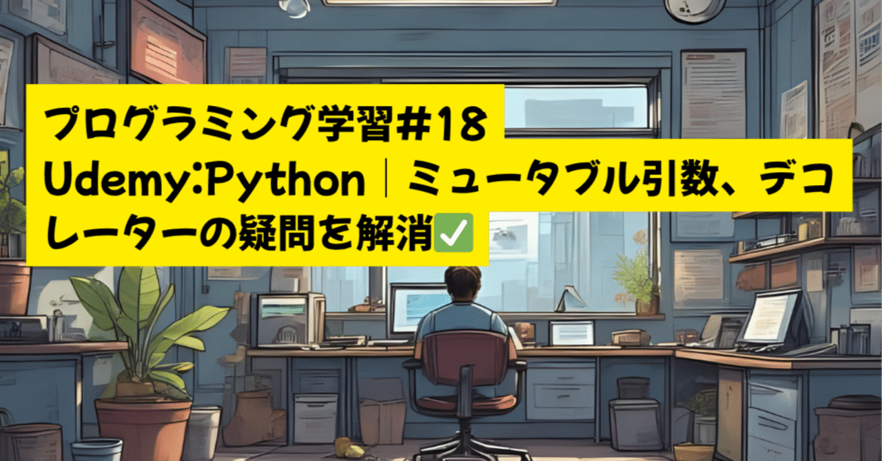 プログラミング学習#18｜Udemy:Python｜ミュータブル引数、デコレーターの疑問を解消 ｜Tatsu