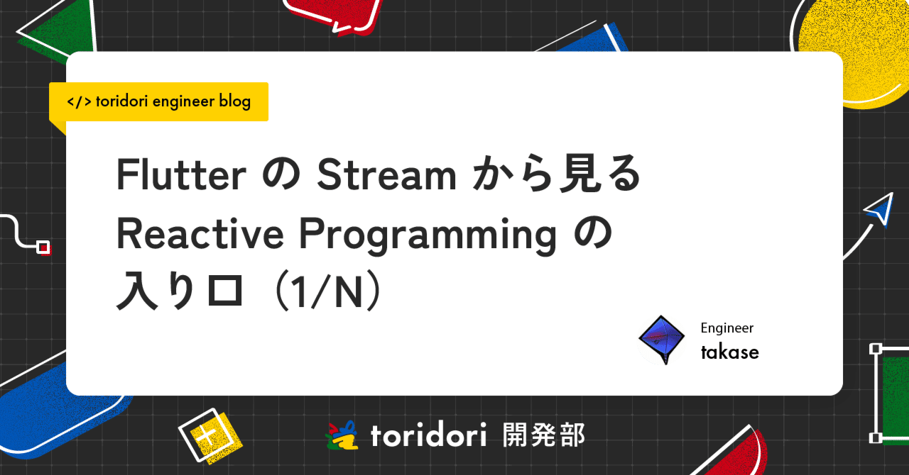 Flutter の Stream から見る Reactive Programming の入り口【エンジニアブログ】｜株式会社トリドリ（toridori）