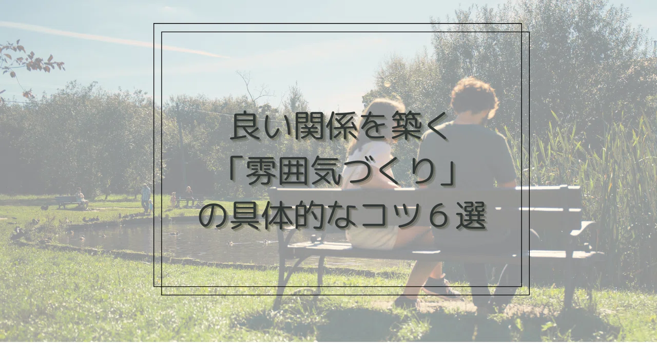 【人間関係が劇的に変わる】良い関係を築く「雰囲気づくり」の具体的なコツ6選｜SANACO（さなこ）｜心と体を整える看護師・セルフケアコーチ
