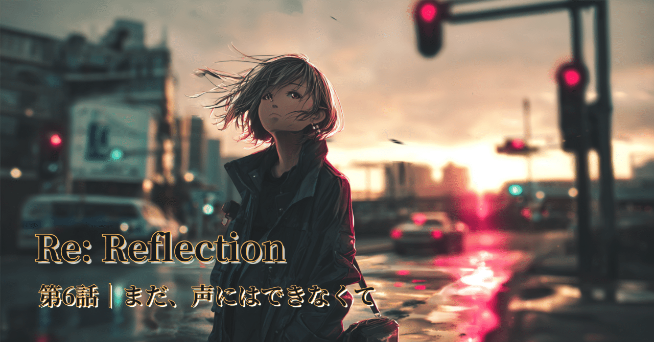 Re: Reflection 第6話｜まだ、声にはできなくて｜ユんタ