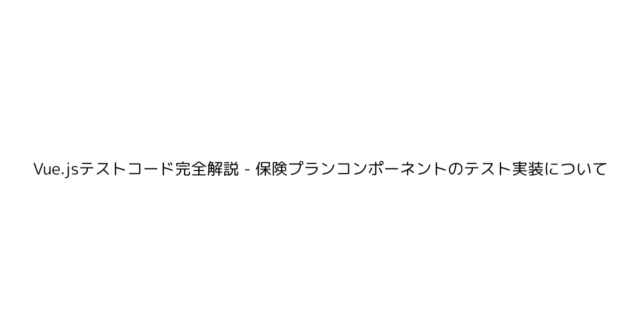 有料 Vue.jsテストコード完全解説 - 保険プランコンポーネントのテスト実装について｜YUKIKO@生成AIパスポート試験合格に向けて学習中！