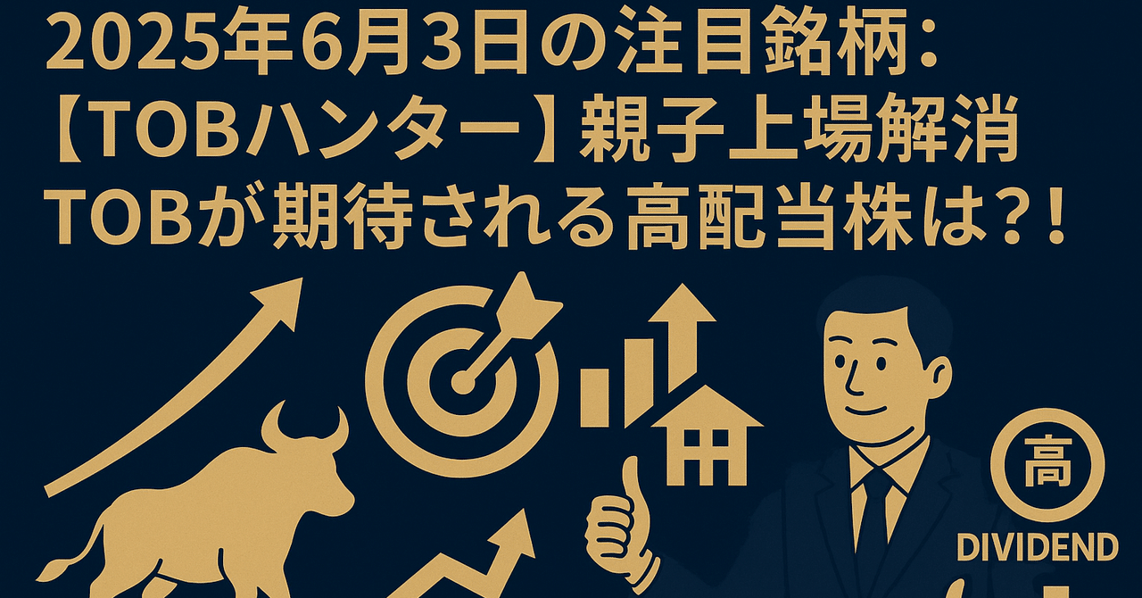 2025年6月3日の注目銘柄：【TOBハンター】親子上場解消TOBが期待される高配当株は？！｜日本個別株デューデリジェンスセンター