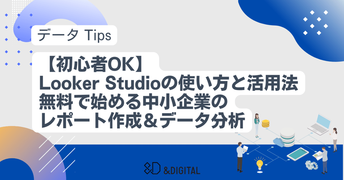 【初心者OK】Looker Studioの使い方と活用法｜無料で始める中小企業のレポート作成＆データ分析｜【公式】アンドデジタル株式会社