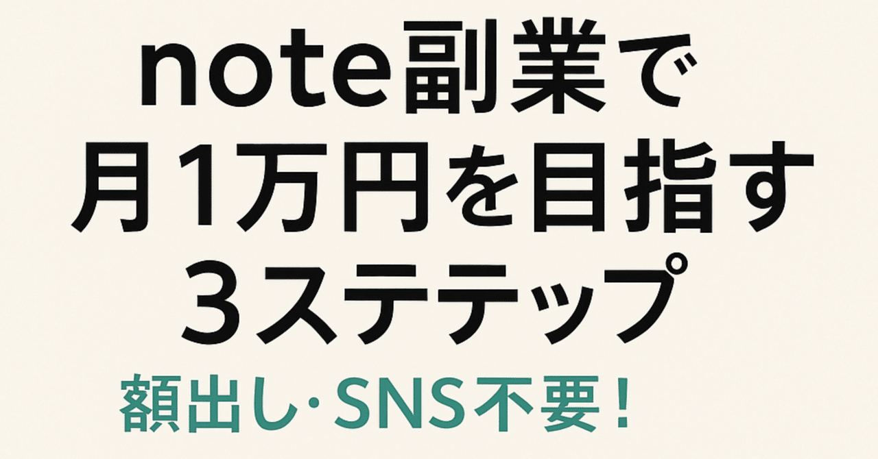 📘【初心者向け】note副業で月1万円を目指す3ステップ｜顔出し・SNS不要！｜脱SNS×副業×noteマネタイズ戦略