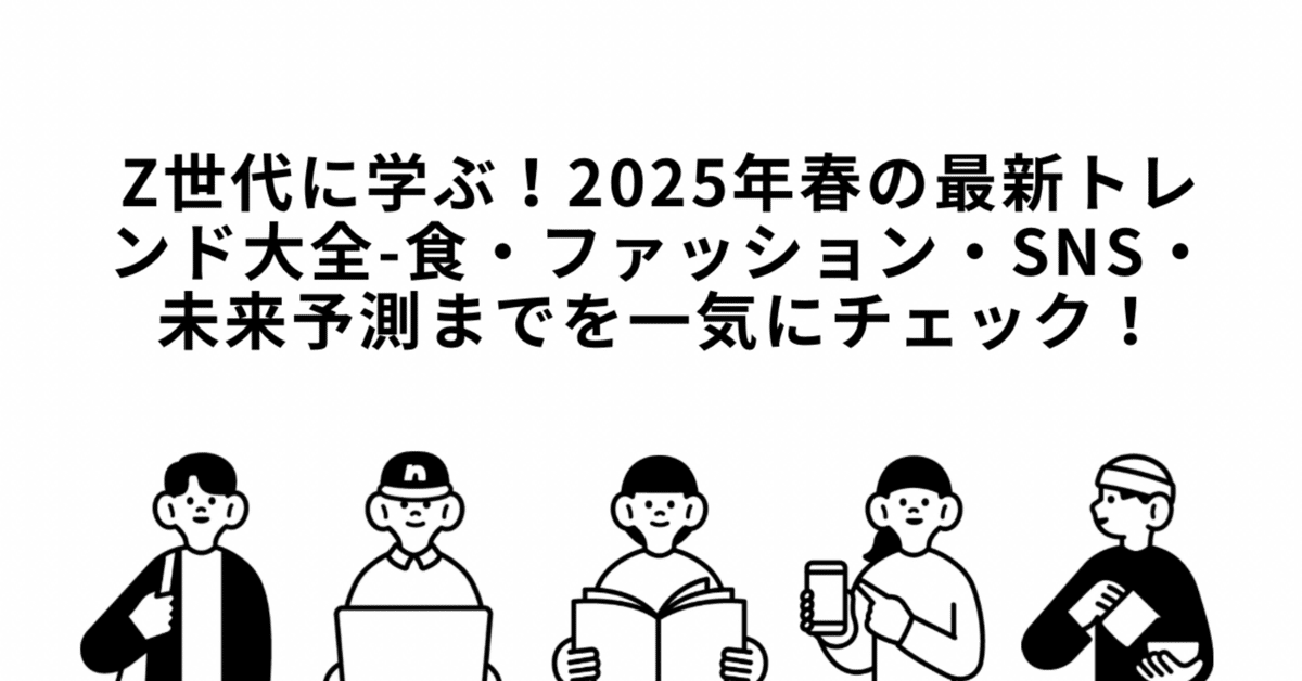 Z世代に学ぶ！2025年春の最新トレンド大全-食・ファッション・SNS・未来予測までを一気にチェック！｜mane-labo