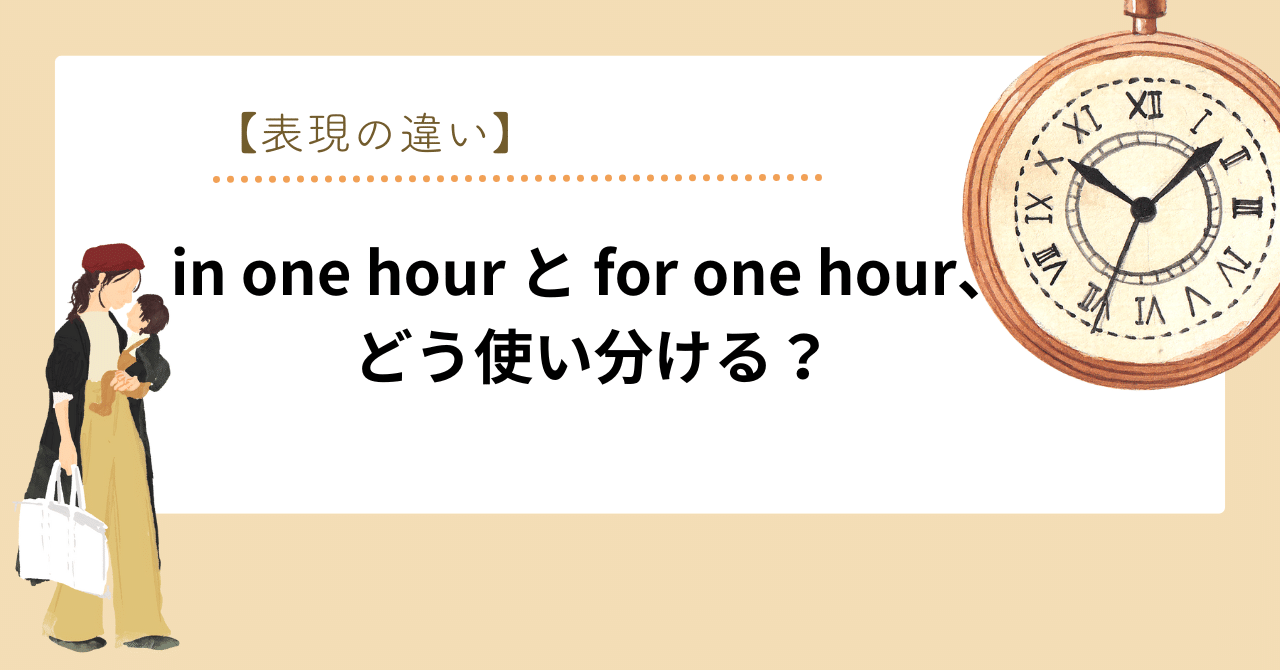 【表現の違い】for one hour と in one hour、どう使い分ける？｜kayokoえいごのコンシェルジュ