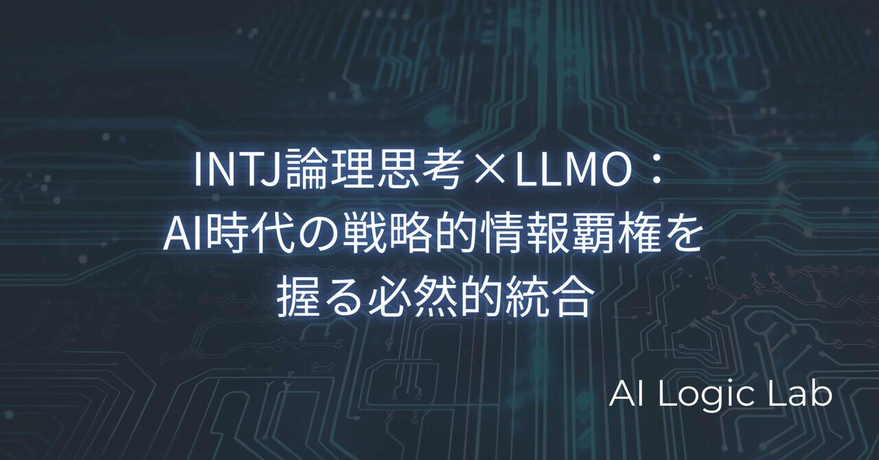 INTJ論理思考×LLMO：AI時代の戦略的情報覇権を握る必然的統合｜ai_logic_lab