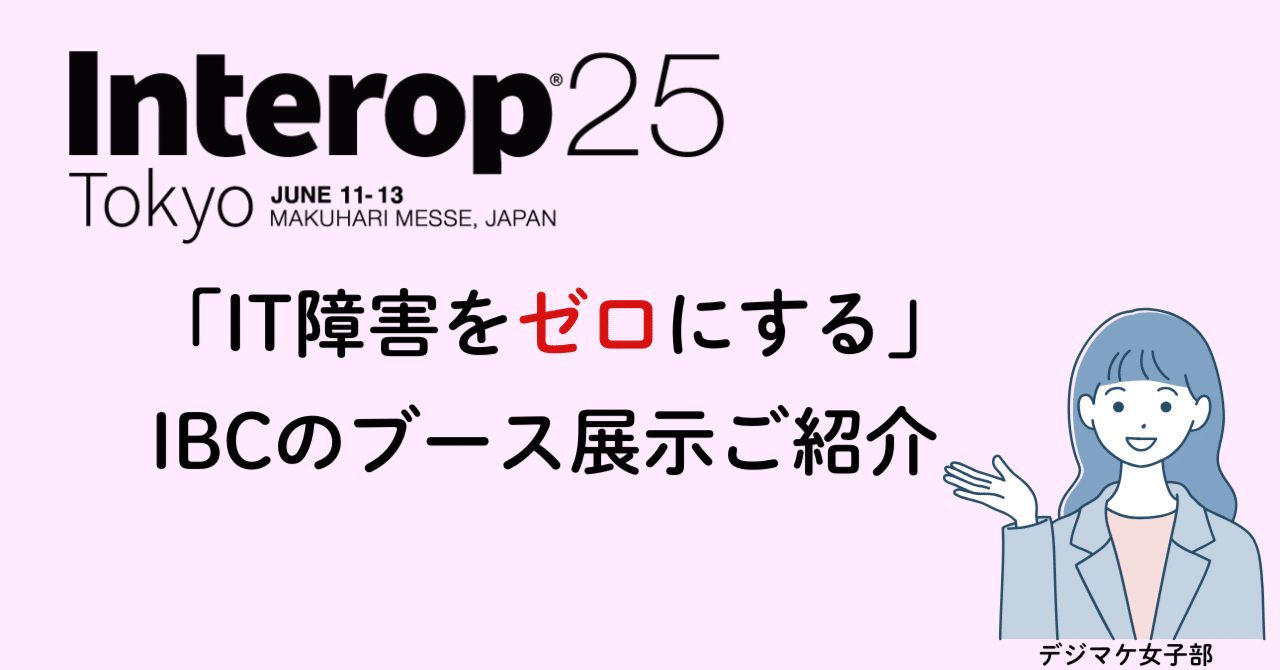 【Interop2025】IBCブースの展示ご紹介｜IBC デジマケ女子部