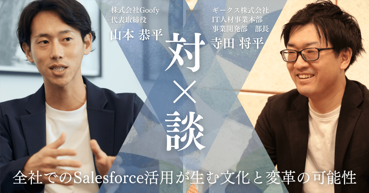 【対談】全社でのSalesforce活用が生む文化と変革の可能性｜山本 恭平 / 株式会社Goofy