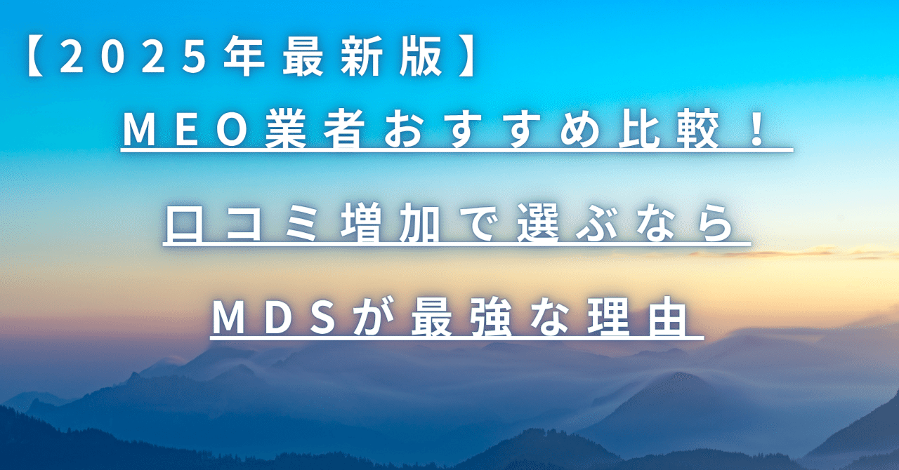 【2025年最新版】MEO業者おすすめ比較！口コミ増加で選ぶならMDSが最強な理由｜hiro24k