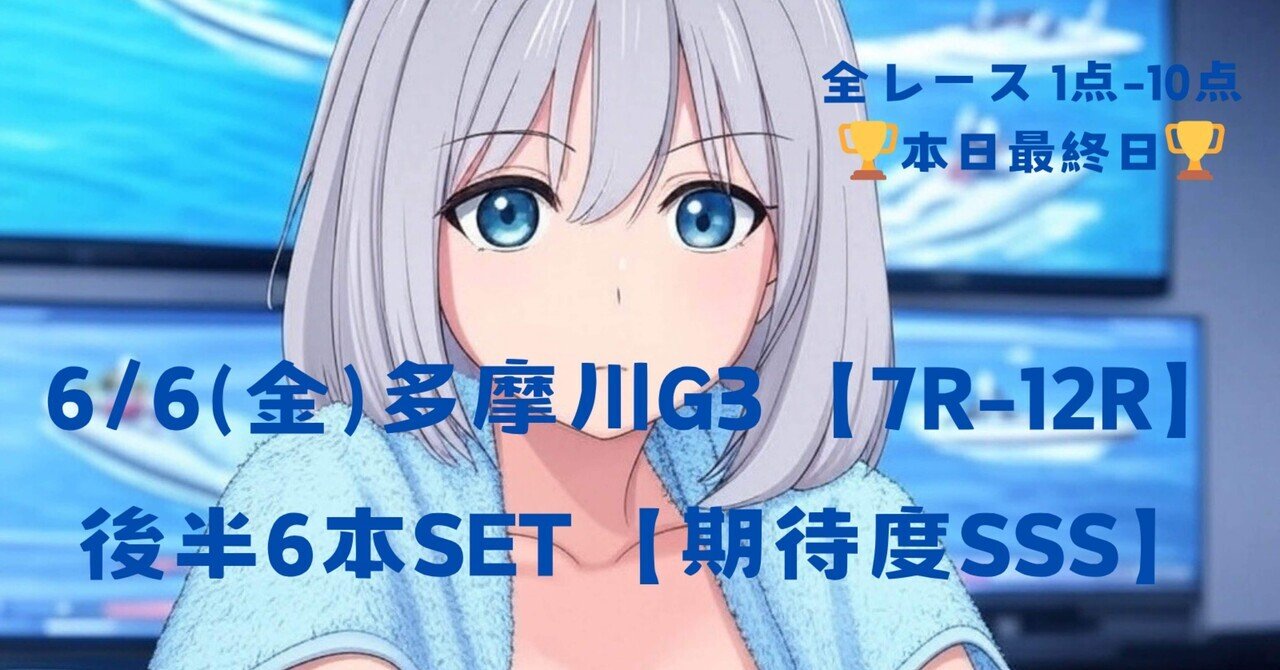🚨6/6(金)多摩川G3 7R-12R 後半戦6レースパック⏰1レース目 15:04〆🟡【期待度SSS】｜マキ競艇予想