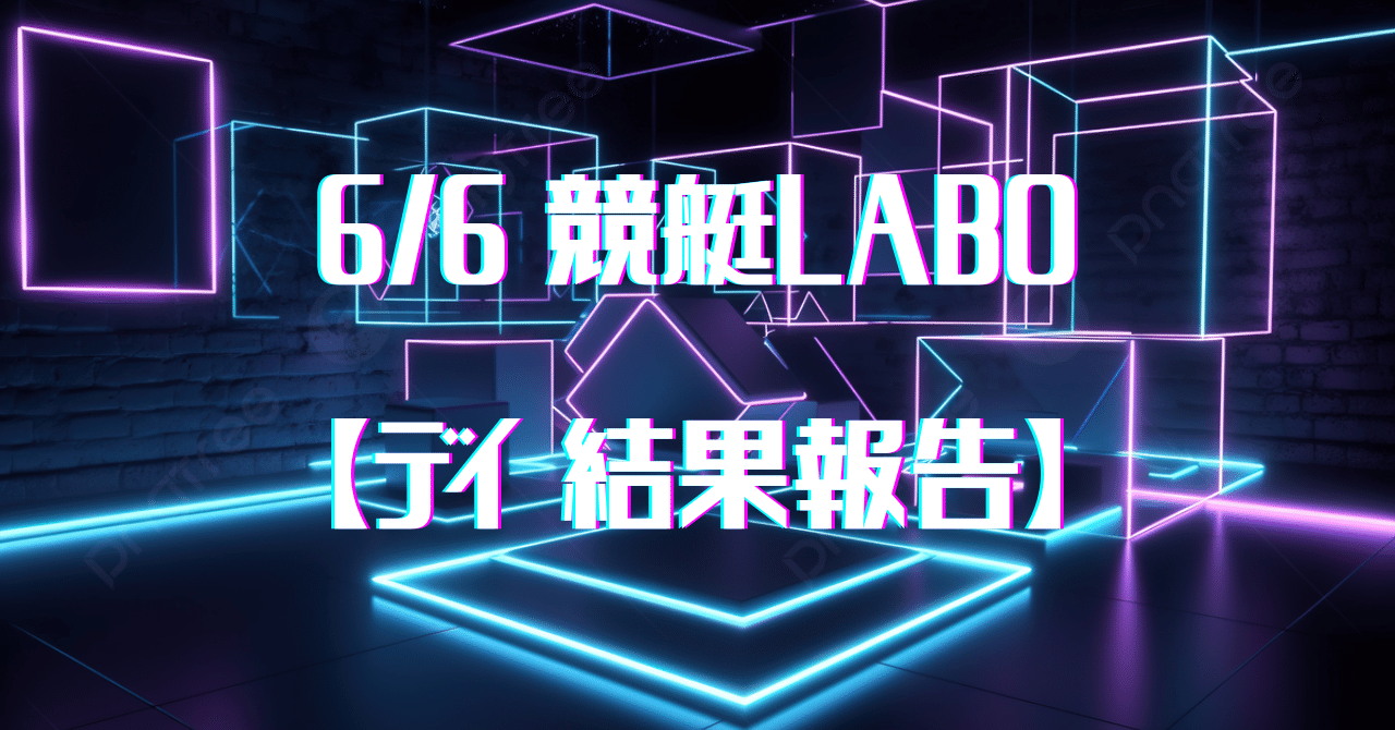 6/6 競艇LABO【デイ 結果報告】｜競艇LABO[3連単4点攻略]