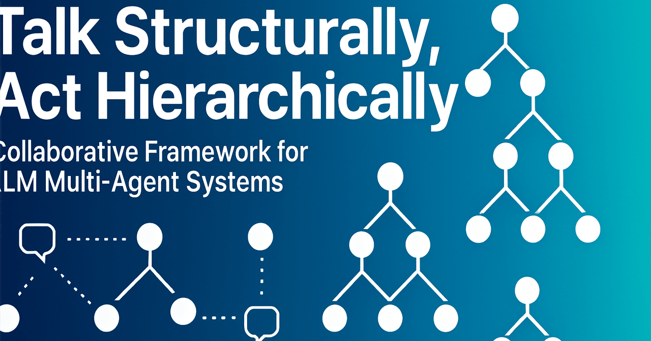 Talk Structurally, Act Hierarchically：LLMマルチエージェントシステムの協調フレームワーク｜AI研究最前線
