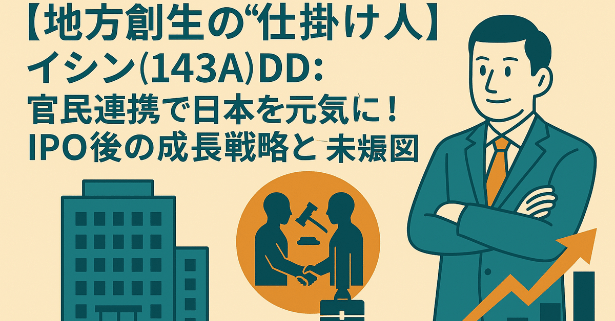 【地方創生の“仕掛け人”】イシン(143A)DD：官民連携で日本を元気に！IPO後の成長戦略と株価の未来図｜日本個別株デューデリジェンスセンター