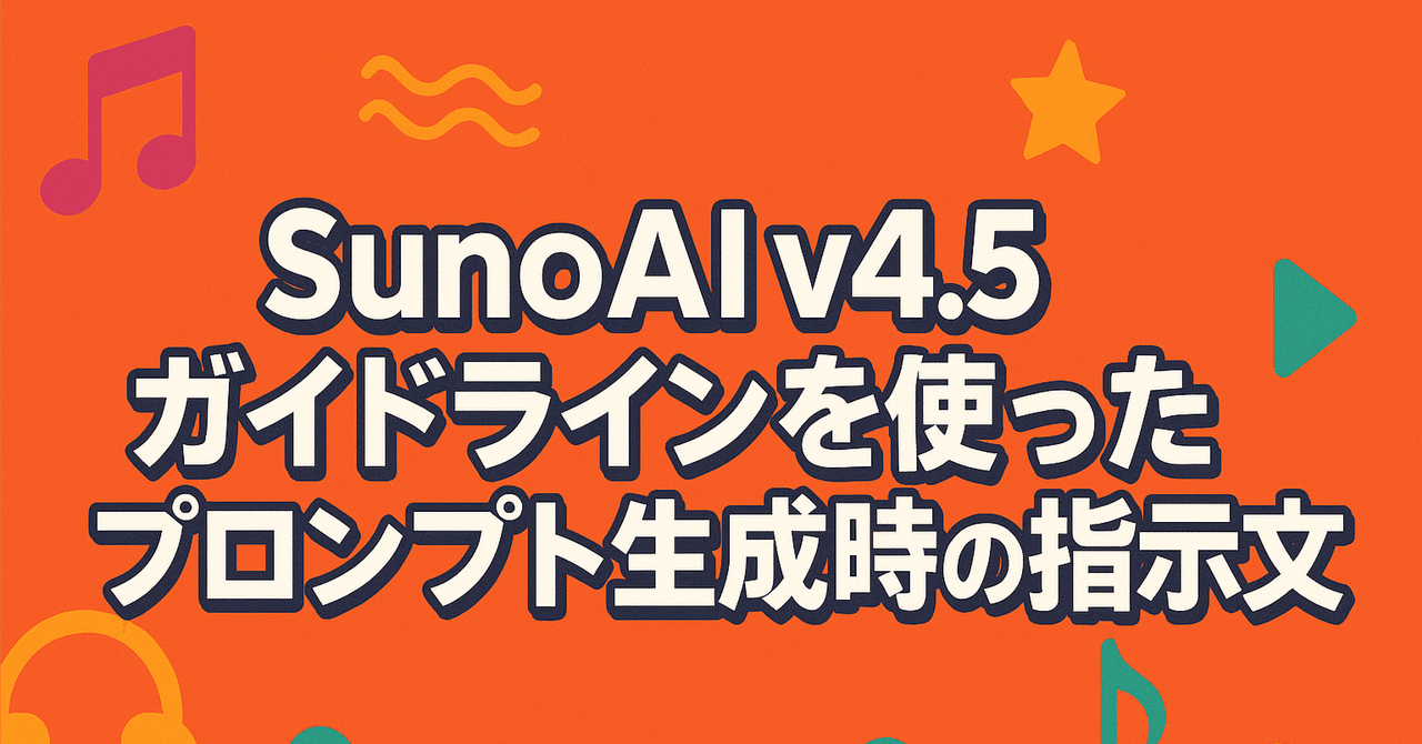SunoAI v4.5 ガイドラインを使ったプロンプト生成時の指示文｜絵空事テレビ - ネオジパング支局-