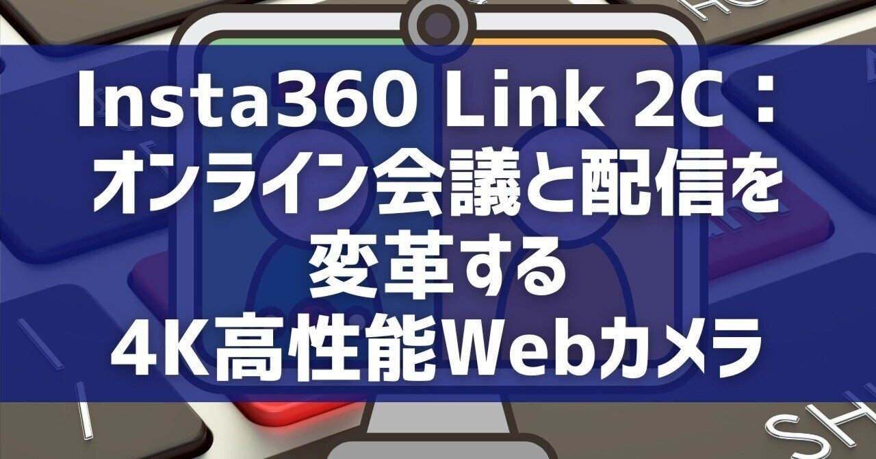Insta360 Link 2C：オンライン会議と配信を変革する4K高性能Webカメラ｜y-kishioka