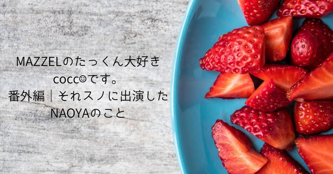 番外編｜「それスノ」に出演したNAOYAのこと｜MAZZELのたっくん大好きcocc︎☺︎です