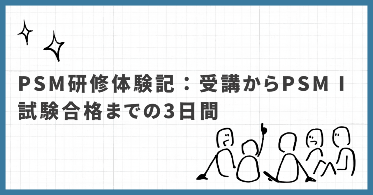 PSM研修体験記：受講からPSM I試験合格までの3日間〜今日から私もスクラムマスター？！〜｜やまざきめーぷる