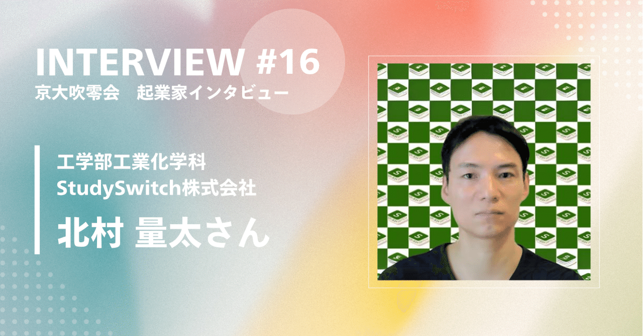 【京大吹零会 起業家インタビュー】StudySwitch株式会社 北村 量太さん 工学部工業化学科｜京大吹零会