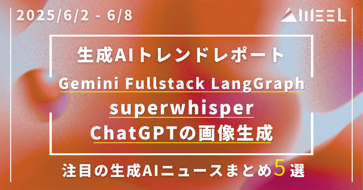 生成AIトレンドレポート｜Gemini Fullstack LangGraph・superwhisperなど──注目の生成AIニュースまとめ【6/2〜6/8】｜AIを使う全ての人へ｜WEEL