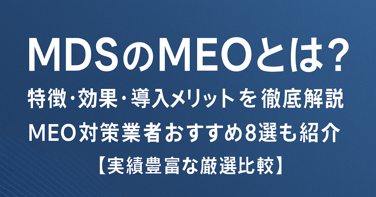 MDSのMEOとは？特徴・効果・導入メリットを徹底解説｜MEO対策業者おすすめ8選も紹介【実績豊富な厳選比較】｜ルピナス