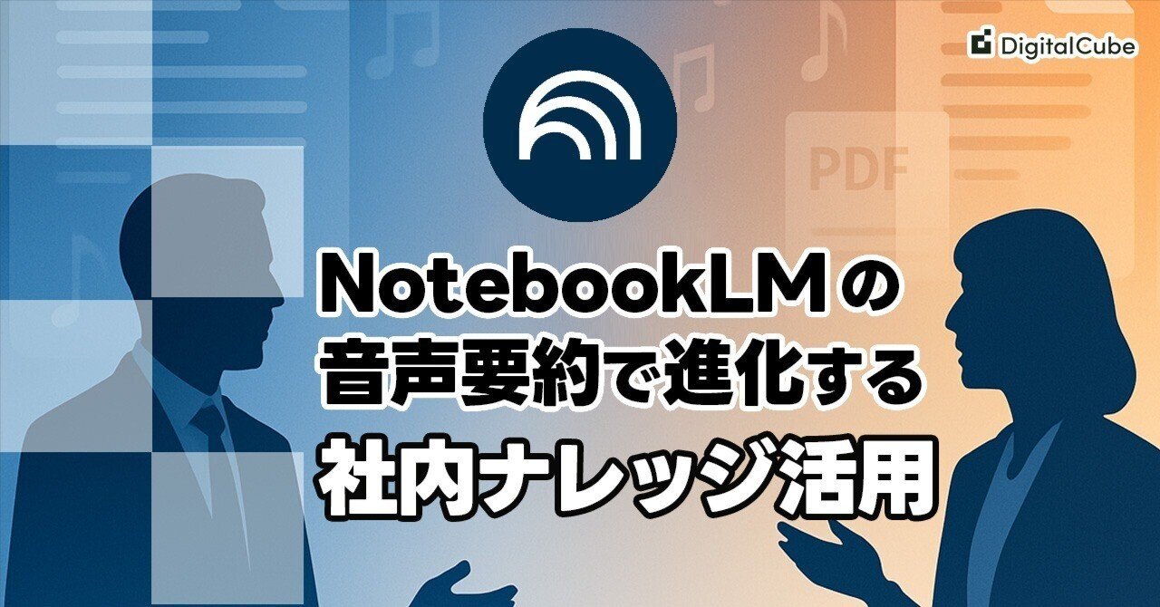 NotebookLM の音声要約で進化する社内ナレッジ活用｜DigitalCube