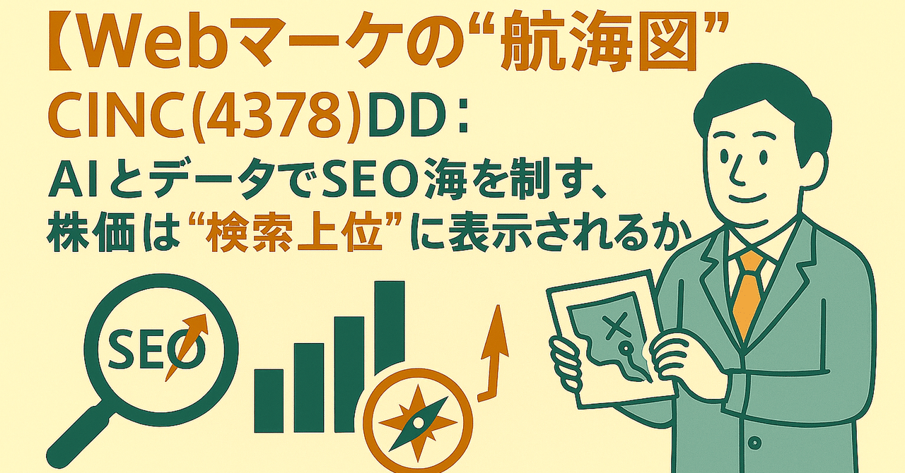 【Webマーケの“航海図”】CINC(4378)DD：AIとデータでSEOの海を制す、株価は“検索上位”に表示されるか？｜日本個別株デューデリジェンスセンター