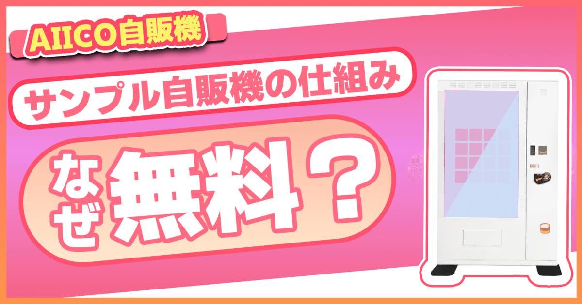 なぜ“無料”でサンプルがもらえるの？AIICOの仕組みを解説｜IoT自動販売機【AIICO】公式
