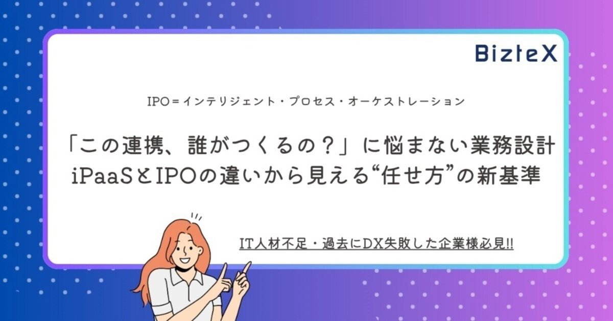 「この連携、誰がつくるの？」に悩まない業務設計──iPaaSとIPOの違いから見える“任せ方”の新基準｜BizteX(ビズテックス)