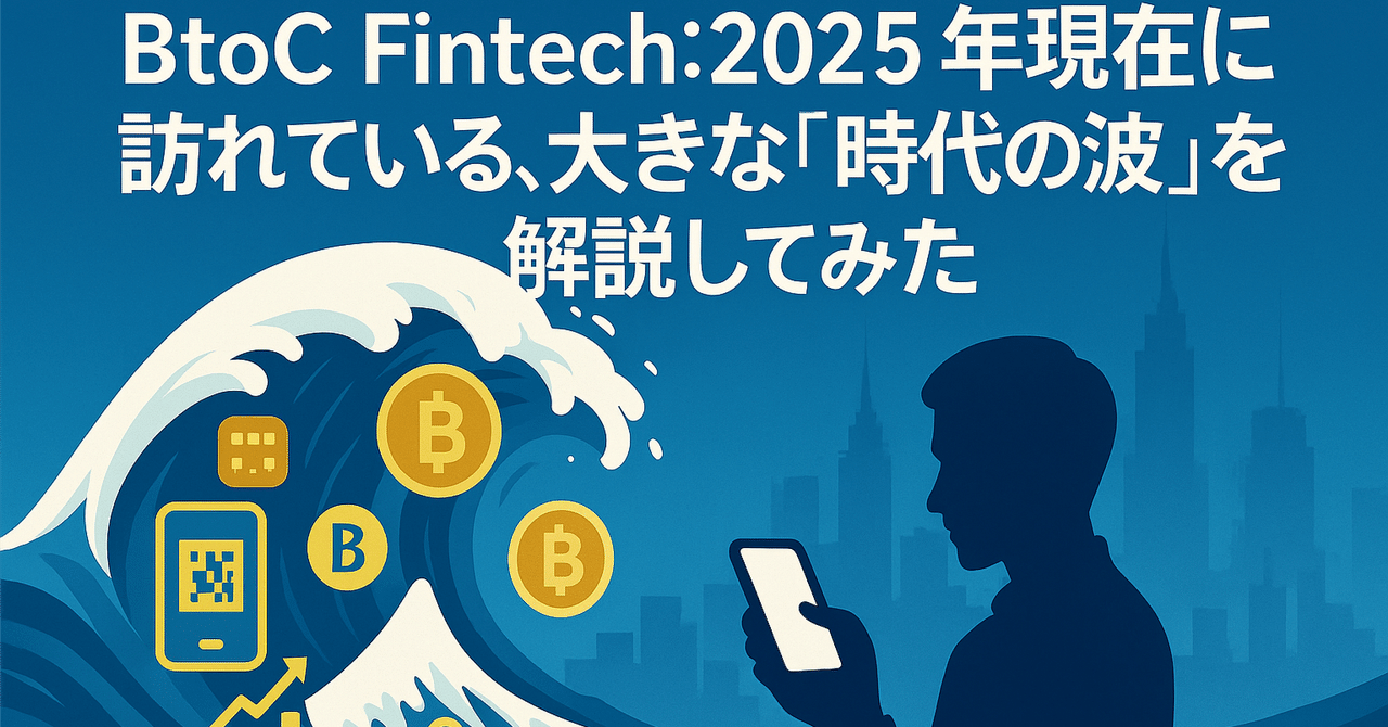 BtoC Fintech：2025年現在に訪れている、大きな「時代の波」を解説してみた｜下河原雄太