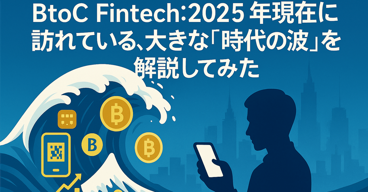 BtoC Fintech：2025年現在に訪れている、大きな「時代の波」を解説してみた｜下河原雄太