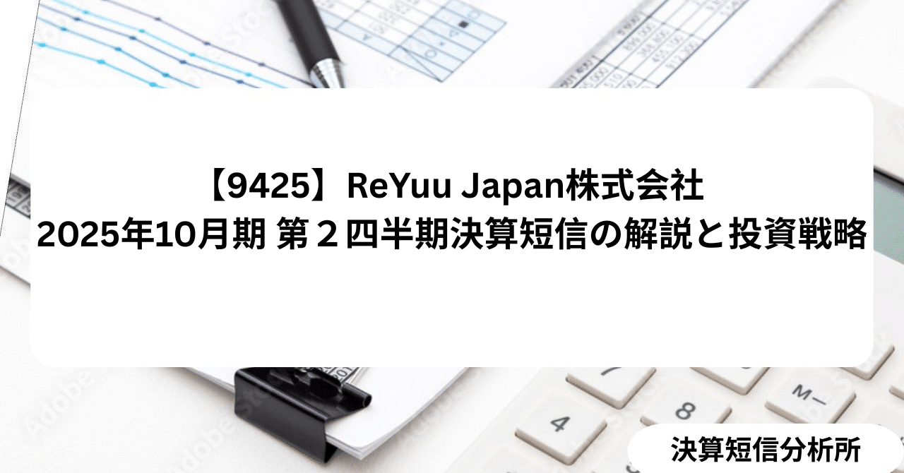 【9425】ReYuu Japan株式会社 2025年10月期 第2四半期決算短信の解説と投資戦略｜決算短信分析所