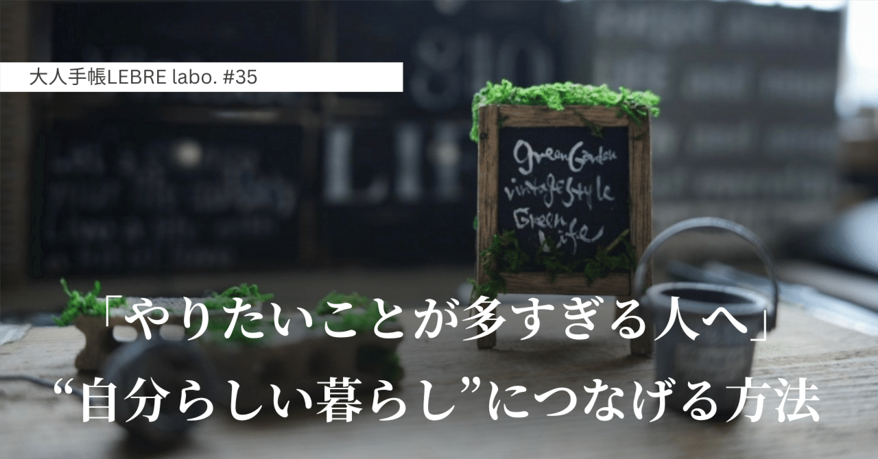 やりたいことが多すぎる人へー”自分らしい暮らし”につなげる方法ー｜miwa|大人手帳LIBRE labo.