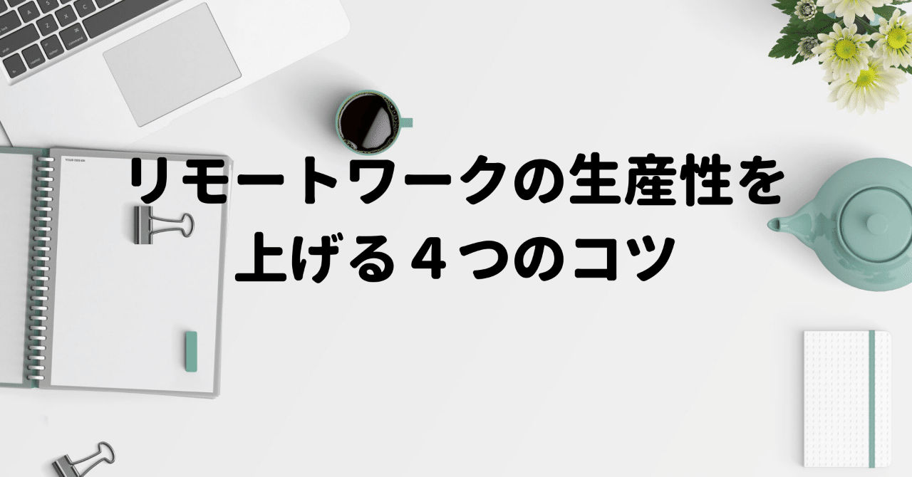 リモートワークの生産性を上げる4つのコツ｜小屋 雄亮 | Yusuke Koya