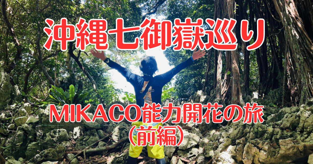 沖縄七御嶽巡り～MIKACO能力開花の旅～（前編）｜なーきー/目に見える世界と見えない世界の架け橋