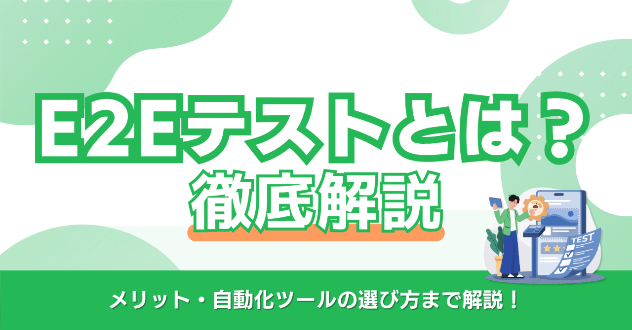 E2Eテストとは？メリット・自動化ツールの選び方まで徹底解説｜テスト自動化マガジン